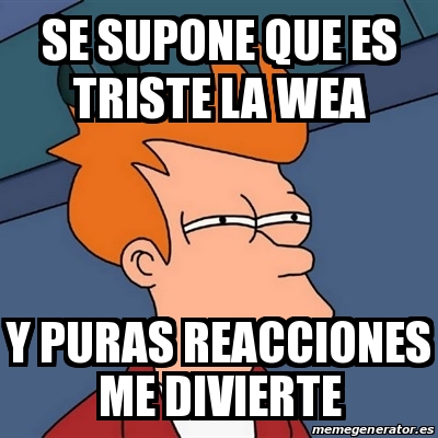 Meme Futurama Fry - Se supone que es triste la wea Y puras reacciones ...