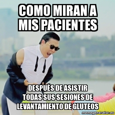 Meme Gangnam Style - Como miran a Mis pacientes DespuÃ©s de asistir ...