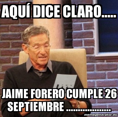 Meme Personalizado - AQUÃ dice claro..... jaime forero cumple 26 ...