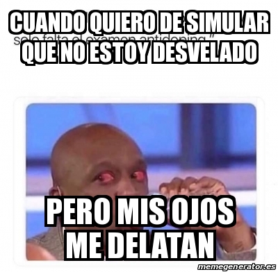Meme Personalizado - Cuando quiero de simular que no estoy desvelado ...