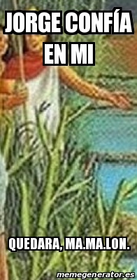 Meme Personalizado - Jorge ConfÃ­a en Mi Quedara, MA.MA.LON. - 30996133