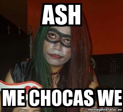Meme Personalizado - Ash Me chocas we - 30997036