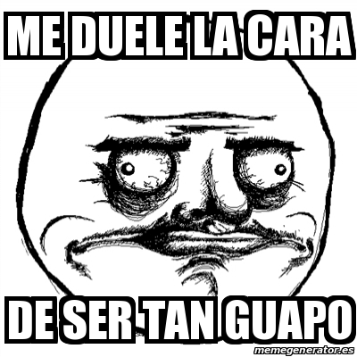 Meme Me Gusta - me duele la cara de ser tan guapo - 30998449