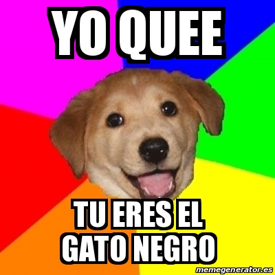 Meme Advice Dog - YO QUEE TU ERES EL GATO NEGRO - 30998479