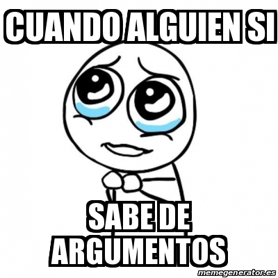 Meme Por favor - Cuando alguien si Sabe de argumentos - 30998669