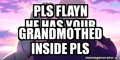 Meme Personalizado - pls flayn he has your grandmothed inside pls ...