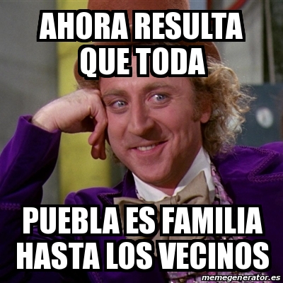 Meme Willy Wonka - Ahora resulta que toda Puebla es Familia hasta los ...