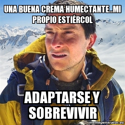 Meme Bear Grylls - Una buena crema humectante..mi propio estiÃ©rcol ...