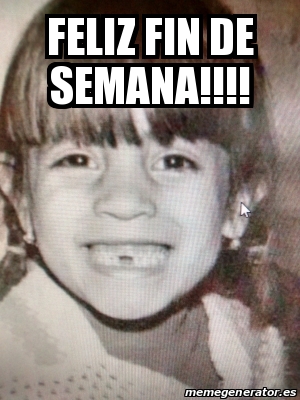 Meme Personalizado - FELIZ FIN DE SEMANA!!!! - 31002630