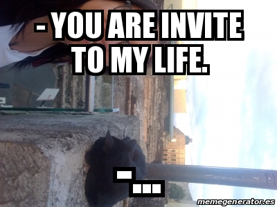 Meme Personalizado - - You are invite to my life. -... - 31004176