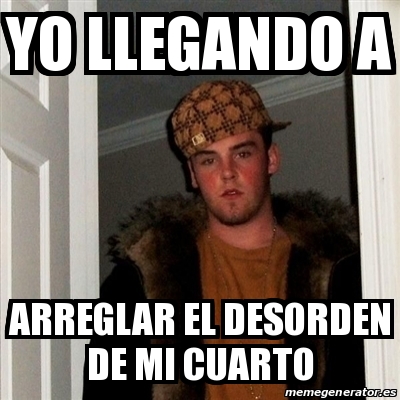 Meme Scumbag Steve - yo llegando a arreglar el desorden de mi cuarto ...