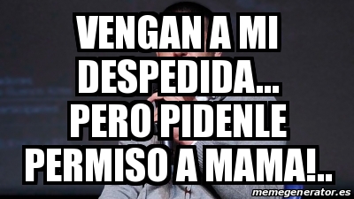 Meme Personalizado - vengan a mi despedida... pero pidenle permiso a mama!.. - 31012317