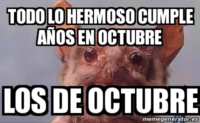 Meme Personalizado - todo lo hermoso cumple aÃ±os en octubre los de ...
