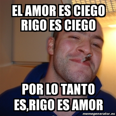 Meme Greg - el amor es ciego rigo es ciego por lo tanto es,rigo es amor ...