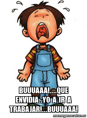 Meme Personalizado - Buuuaaa!....que envidia..yo a ir a trabajar ...
