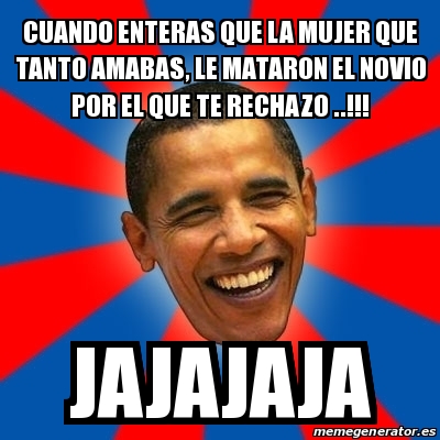 Meme Obama - Cuando enteras que la mujer que tanto amabas, le mataron ...