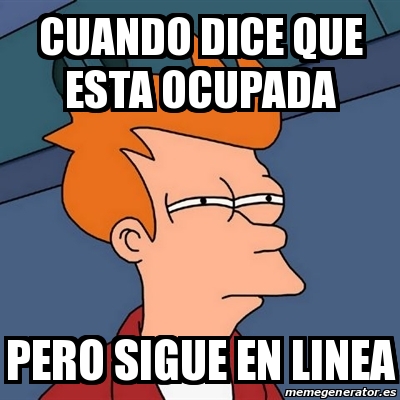 Meme Futurama Fry - cuando dice que esta ocupada pero sigue en linea ...