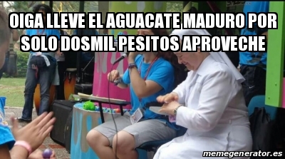 Meme Personalizado - Oiga lleve el aguacate maduro por solo dosmil ...