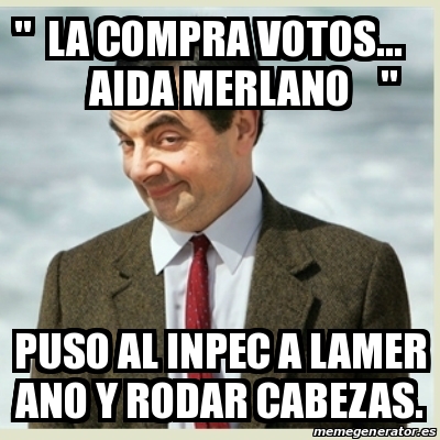 Meme Mr Bean - " LA COMPRA VOTOS... AIDA MERLANO " pUSO AL INPEC A ...