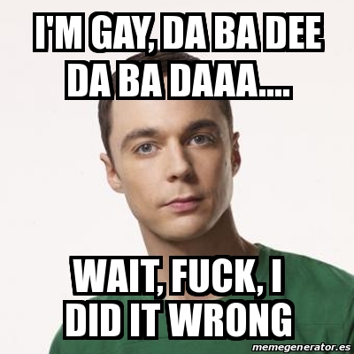 Meme Sheldon Cooper - I'm gay, da ba dee da ba daaa.... Wait, fuck, i ...