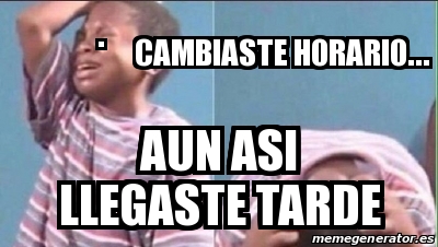 Meme Personalizado - . Cambiaste horario... Aun asi llegaste tarde ...