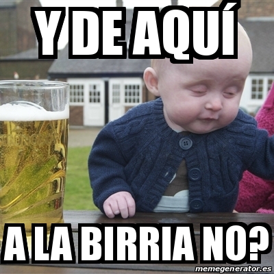 Meme Drunk Baby - Y DE AQUÃ A LA BIRRIA NO? - 31018165