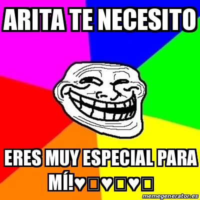 Meme Troll - Arita te necesito Eres muy especial para mÃ­!â™¥ï¸ â™¥ï¸ â ...