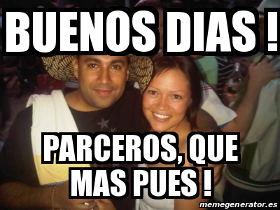 Meme Personalizado - buenos dias ! parceros, que mas pues ! - 31019760