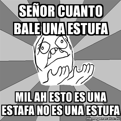Meme Whyyy - seÃ±or cuanto bale una estufa mil ah esto es una estafa no ...