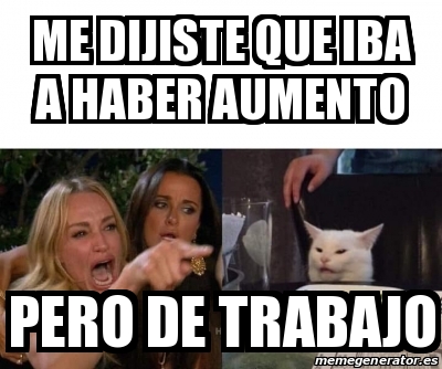 Meme Personalizado - Me dijiste que iba a haber aumento Pero de trabajo ...