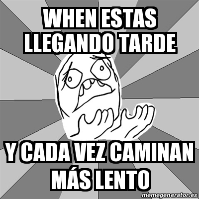 Meme Whyyy - When estas llegando tarde Y cada vez caminan mÃ¡s lento ...