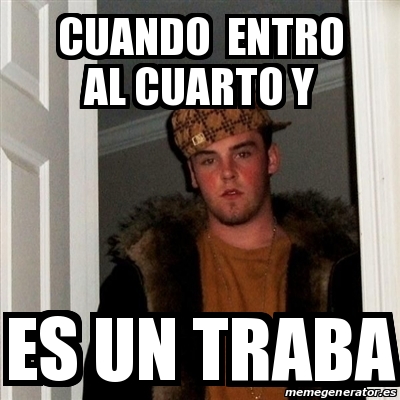 Meme Scumbag Steve - CUANDO ENTRO AL CUARTO Y ES UN TRABA - 31102196