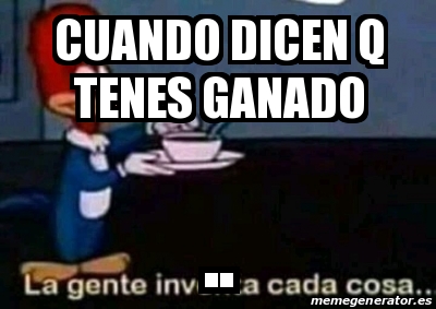 Meme Personalizado - Cuando dicen q tenes ganado .. - 31106036