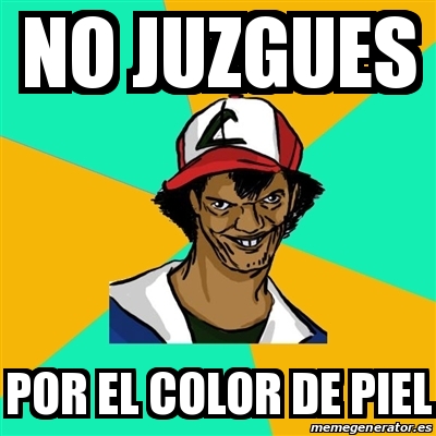 Meme Ash Pedreiro - NO JUZGUES POR EL COLOR DE PIEL - 31106293