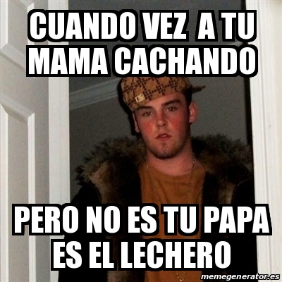 Meme Scumbag Steve - Cuando vez a tu mama cachando Pero no es tu papa ...