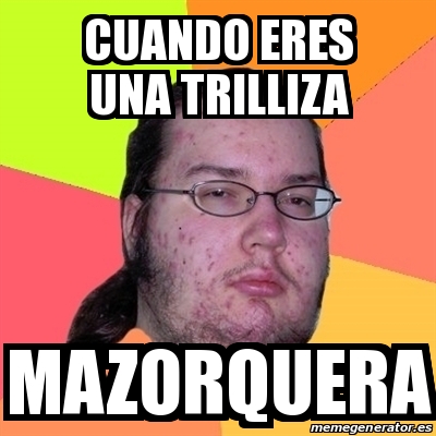 Meme Friki - Cuando eres una trilliza Mazorquera - 31106705