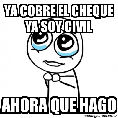 Meme Por favor - Ya cobre el cheque ya soy civil Ahora que hago - 31107110