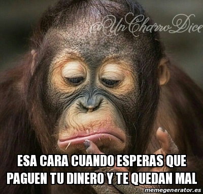Meme Personalizado - Esa cara cuando esperas que paguen tu dinero y te ...
