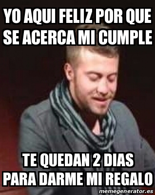 Meme Personalizado - Yo aqui feliz por que se acerca mi cumple Te ...