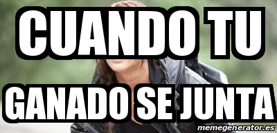 Meme Personalizado - Cuando tu Ganado se junta - 31108128