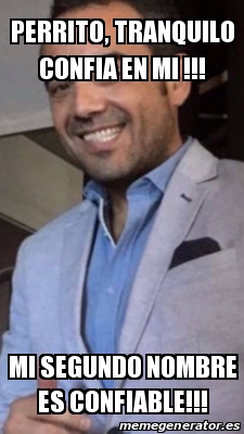 Meme Personalizado - perrito, tranquilo confia en mi !!! mi segundo ...