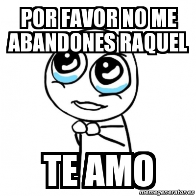 Meme Por favor - Por favor no me abandones Raquel Te amo - 31108614