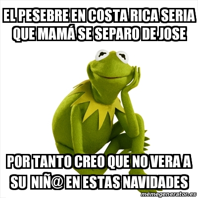 Meme Kermit the frog - El pesebre en Costa Rica seria que mamÃ¡ se ...