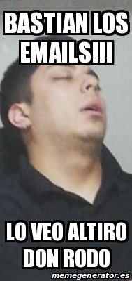 Meme Personalizado - Bastian los emails!!! lo veo altiro don rodo ...
