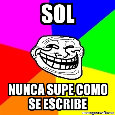 Meme Troll - Sol Nunca supe como se escribe - 31109173