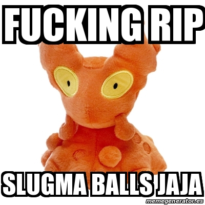 Meme Personalizado - fuCKING RIP SLUGMA BALLS JAJA - 31109677