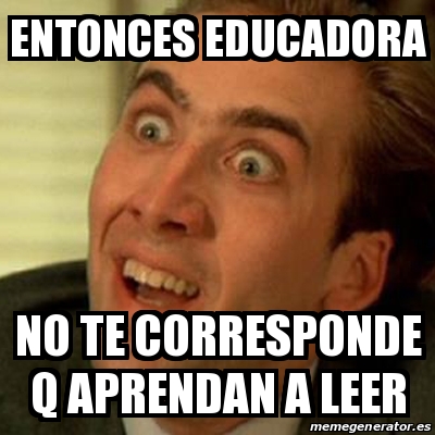 Meme No me digas - Entonces educadora No te corresponde q aprendan a ...