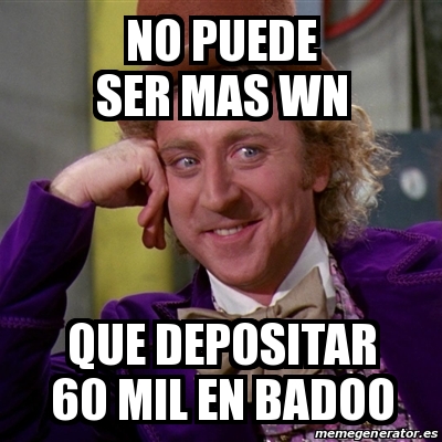 Meme Willy Wonka - No puede ser mas wn Que depositar 60 mil en badoo ...