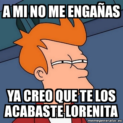 Meme Futurama Fry - A mi no me engaÃ±as Ya creo que te los acabaste ...