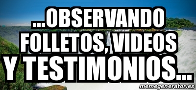 Meme Personalizado - ...observando folletos, videos y testimonios ...